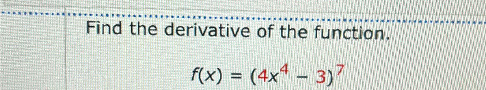 Solved Find the derivative of the function.f(x)=(4x4-3)7 | Chegg.com