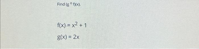 Solved Find (g∘f)(x). f(x)=x2+1g(x)=2x | Chegg.com