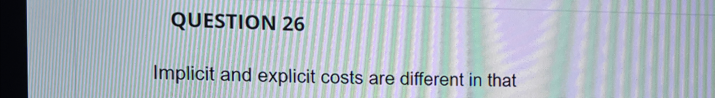 Solved QUESTION 26Implicit and explicit costs are different | Chegg.com