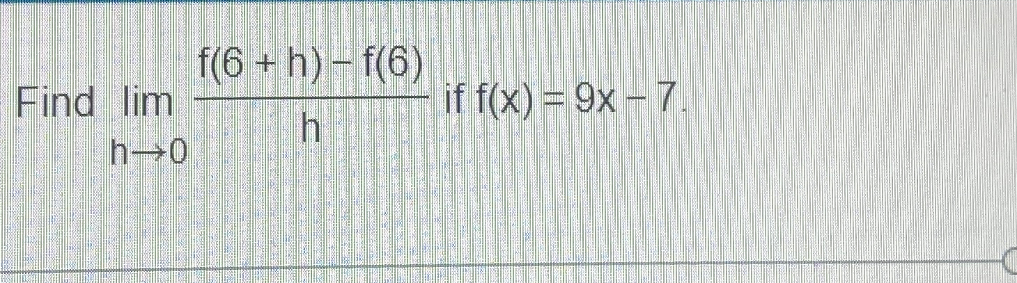 Solved Find limh→0f(6+h)-f(6)h ﻿if f(x)=9x-7 | Chegg.com