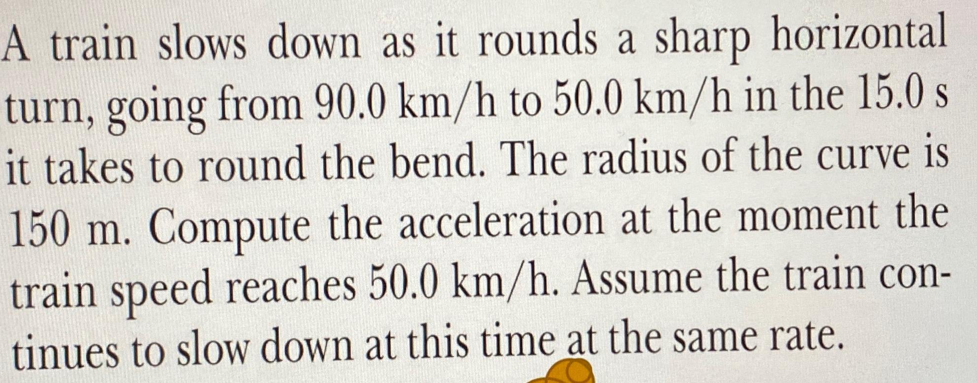 Solved A train slows down as it rounds a sharp horizontal | Chegg.com