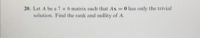 Solved 20. Let A be a 7×6 matrix such that Ax=0 has only the | Chegg.com