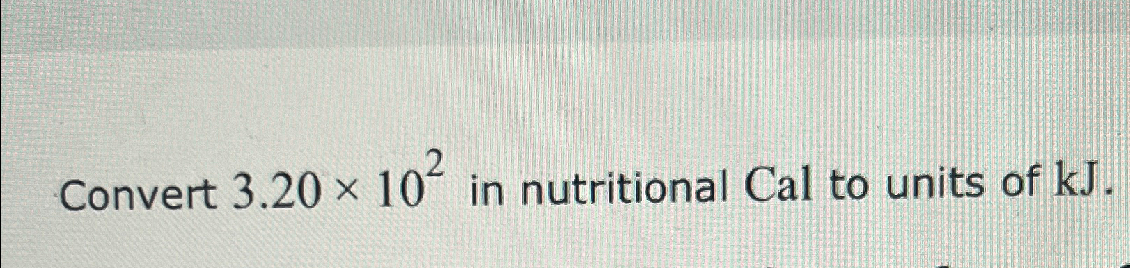 Solved Convert 3.20×102 ﻿in nutritional Cal to units of kJ. | Chegg.com