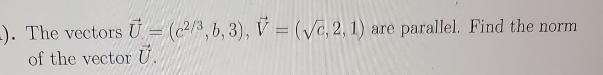 Solved The vectors U=(c2/3,b,3),V=(c,2,1) are parallel. Find | Chegg.com