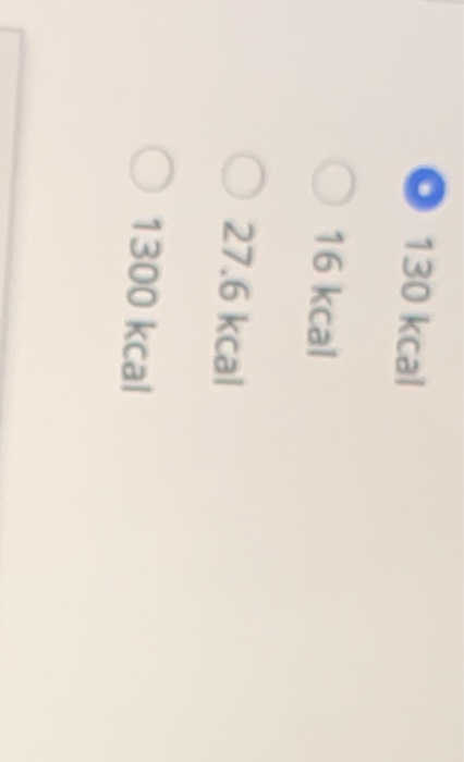 Solved 130 kcal 16 kcal 27.6 kcal 1300 kcal 4.96 FAT 9.7G | Chegg.com
