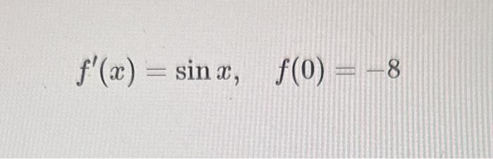 Solved f′(x)=sinx,f(0)=−8 | Chegg.com
