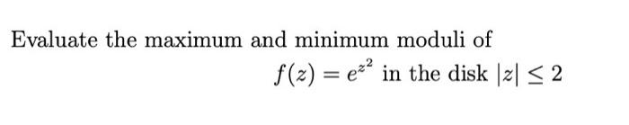 Solved Evaluate the maximum and minimum moduli of f(z)=ez2 | Chegg.com