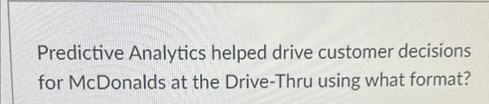 Solved Predictive Analytics helped drive customer decisions | Chegg.com