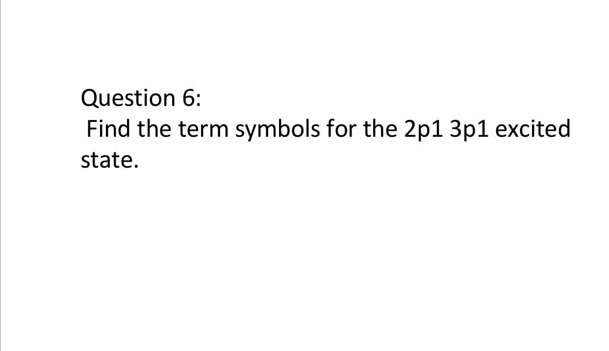 Solved Question 6: Find the term symbols for the 2p1 3p1 | Chegg.com