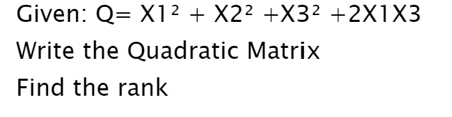 Solved Given: Q=x12+x22+x32+2x1x3Write the Quadratic | Chegg.com