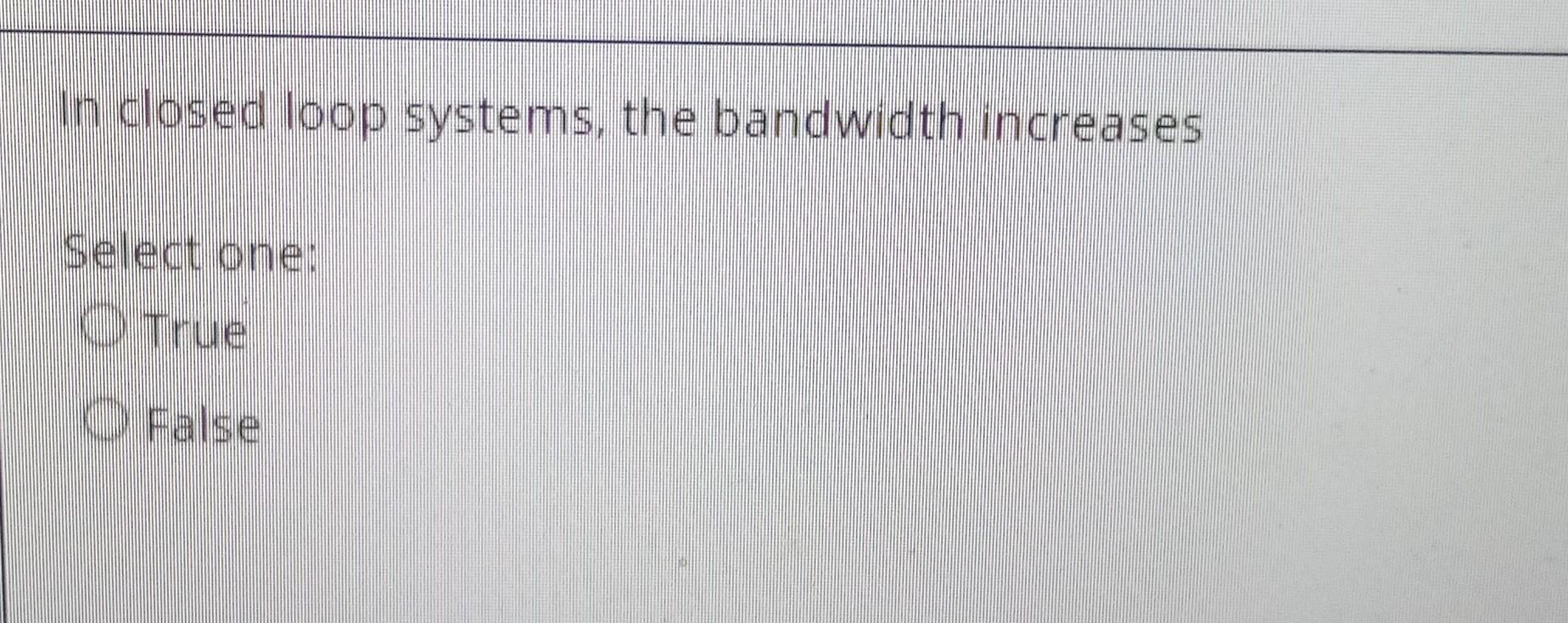 Solved in closed loop systems, the bandwidth increases | Chegg.com