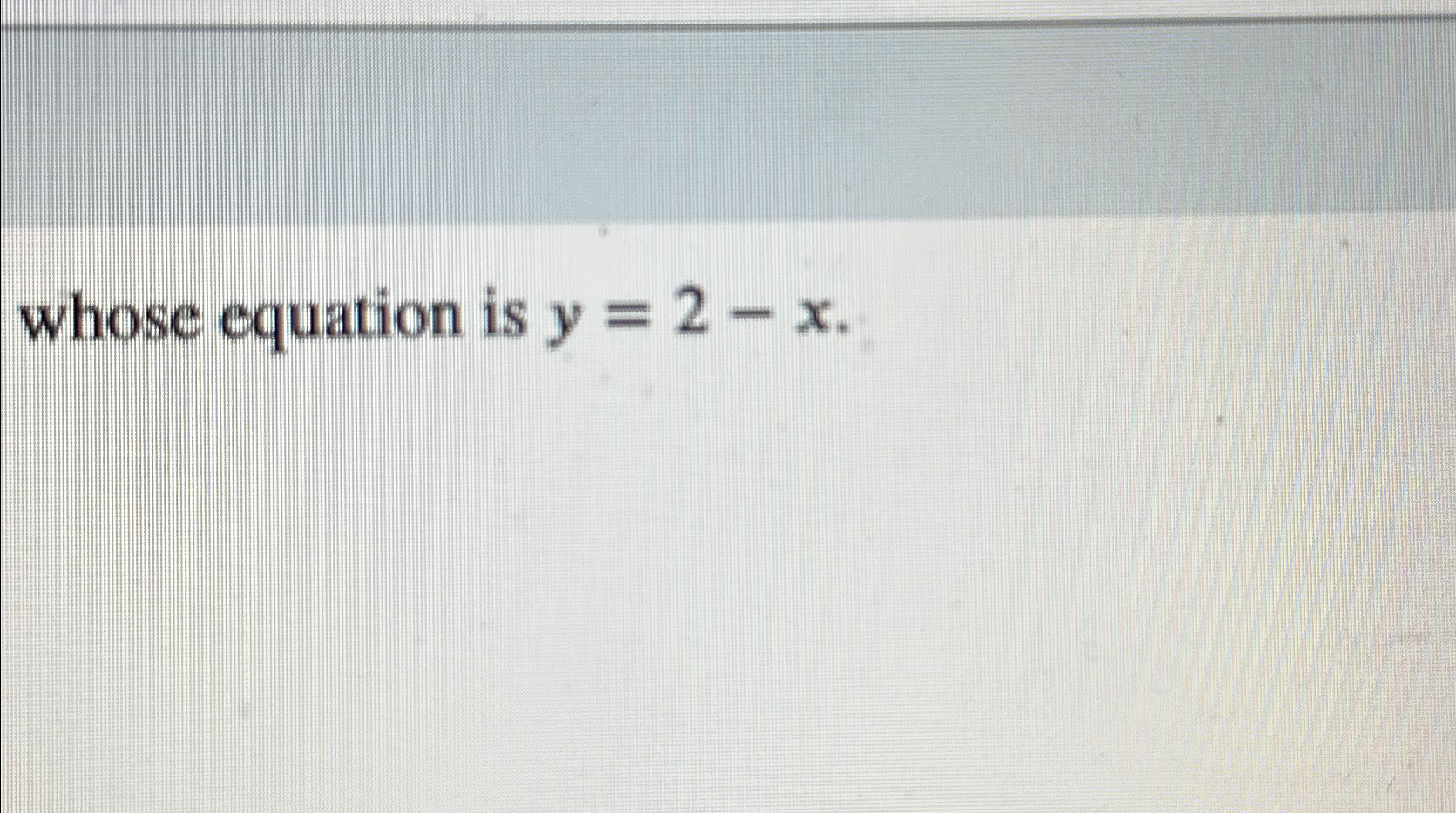 Solved whose equation is y=2-x. | Chegg.com
