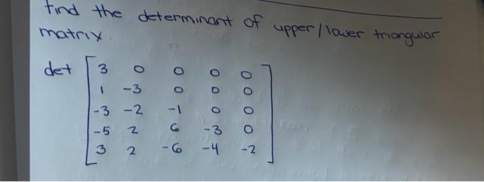 Solved tind the determinant of upper/lower triangular matrix | Chegg.com Solved tind the determinant of upper/lower triangular matrix | Chegg.com