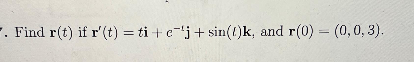 Solved Find r(t) ﻿if r'(t)=ti+e-tj+sin(t)k, ﻿and | Chegg.com