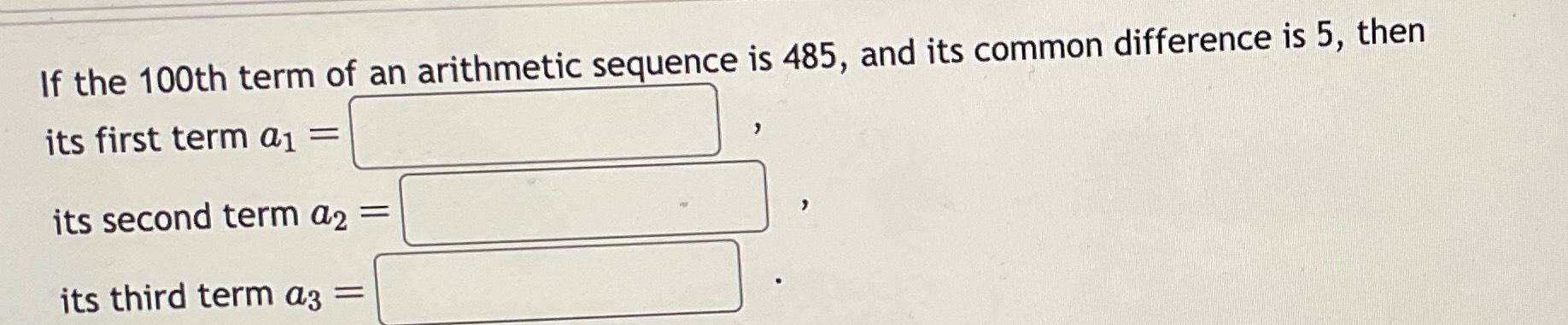 Solved If the 100th term of an arithmetic sequence is 485 , | Chegg.com