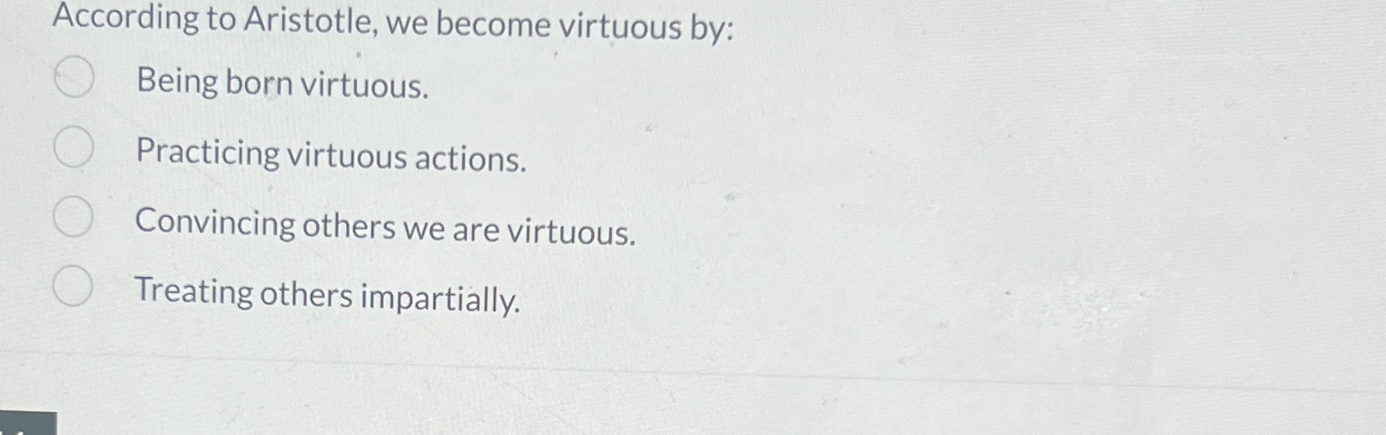 Solved According to Aristotle, we become virtuous by:Being | Chegg.com