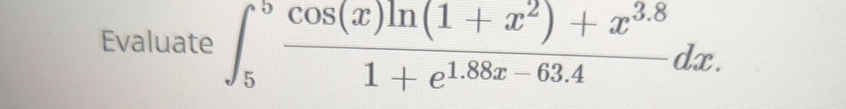 Solved Evaluate ∫55cos(x)ln(1+x2)+x3.81+e1.88x-63.4dx | Chegg.com