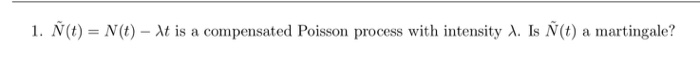 Solved 1. Ñ(t) = N(t) – it is a compensated Poisson process | Chegg.com
