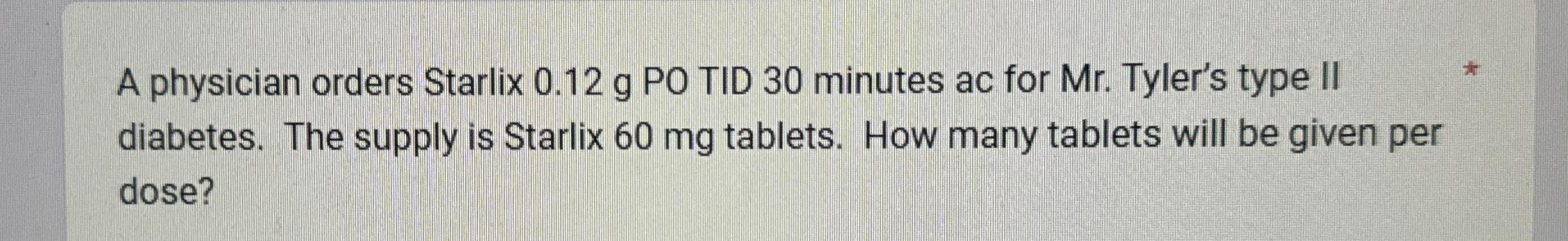 Solved A physician orders Starlix 0.12g ﻿PO TID 30 ﻿minutes | Chegg.com