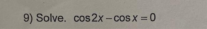 Solved 9) Solve. cos 2x - COS X = 0 | Chegg.com