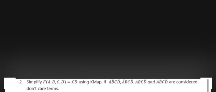 Solved 2. Simplify F(A,B,C,D) = CD using KMap, if ABCD, | Chegg.com