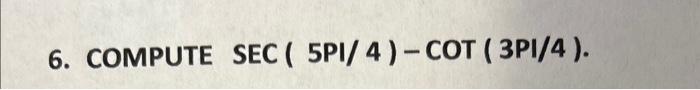 Solved 6. COMPUTE SEC (5PI/4)− COT (3PI/4). | Chegg.com