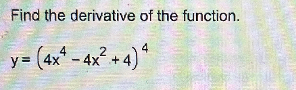 Solved Find the derivative of the function.y=(4x4-4x2+4)4 | Chegg.com