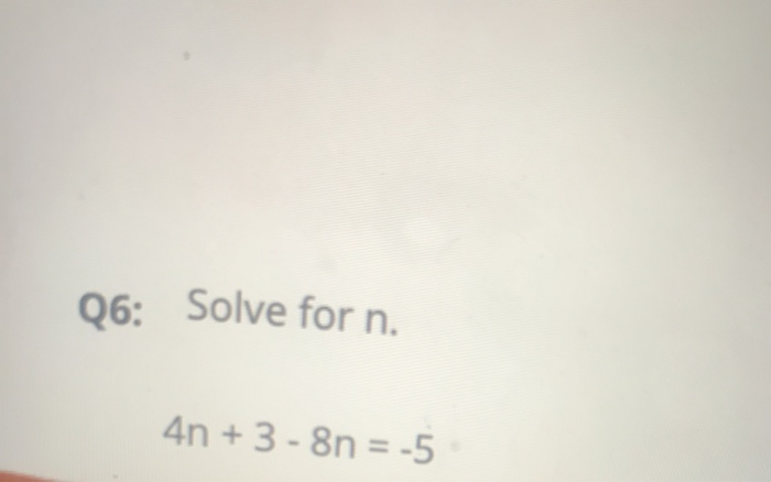 Solved Q6: Solve for n. 4n + 3 - 8n = -5 | Chegg.com