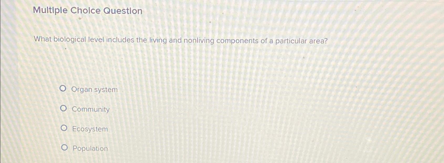 Solved Multiple Cholce QuestionWhat biological level | Chegg.com