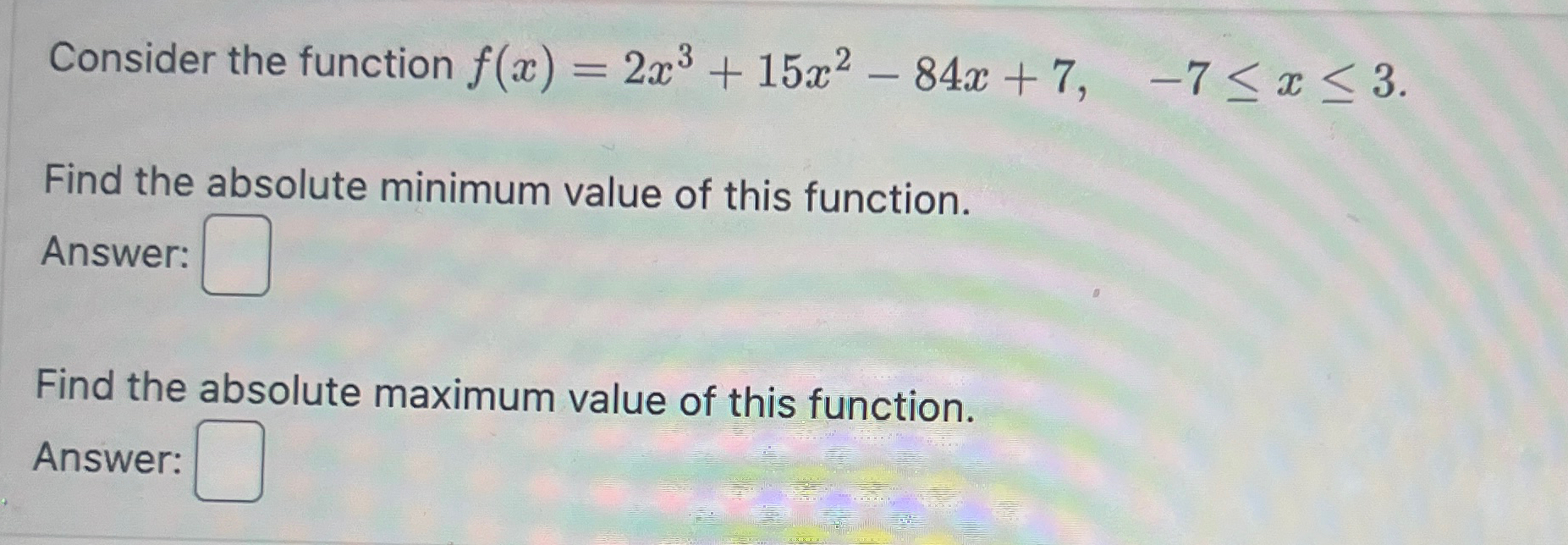 Solved Consider the function f(x)=2x3+15x2-84x+7,-7≤x≤3Find | Chegg.com