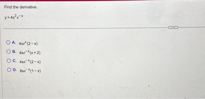 Solved Find the derivative. y=4x2e−x A. 4xex(2−x) B. | Chegg.com