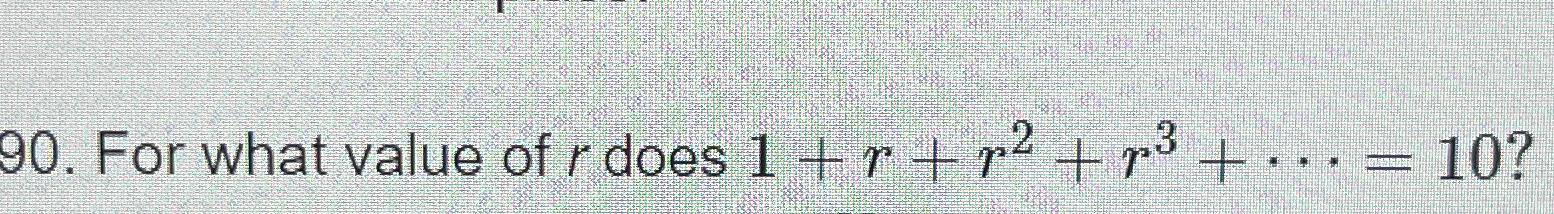 Solved For what value of r ﻿does 1+r+r2+r3+...=10 ? | Chegg.com