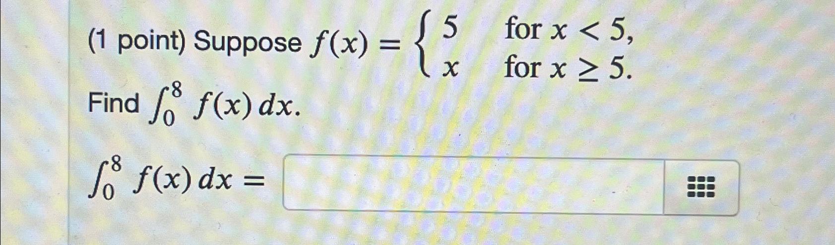 Solved (1 ﻿point) ﻿Suppose f(x)={5 for x