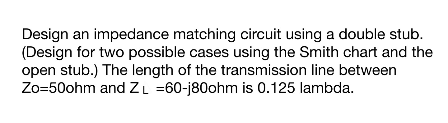 Solved Design an impedance matching circuit using a double | Chegg.com
