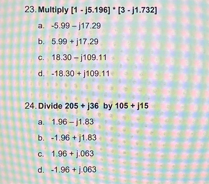 Solved 23. Multiply [1-j5.196] * [3-j1.732] a. -5.99-j17.29 | Chegg.com