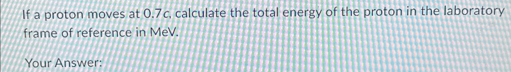 Solved If a proton moves at 0.7c, ﻿calculate the total | Chegg.com