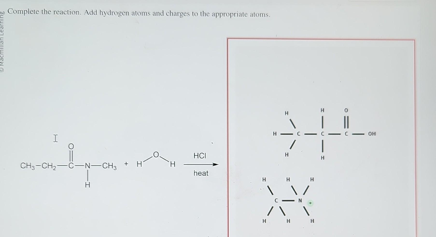 Solved Complete the reaction. Add hydrogen atoms and charges | Chegg.com