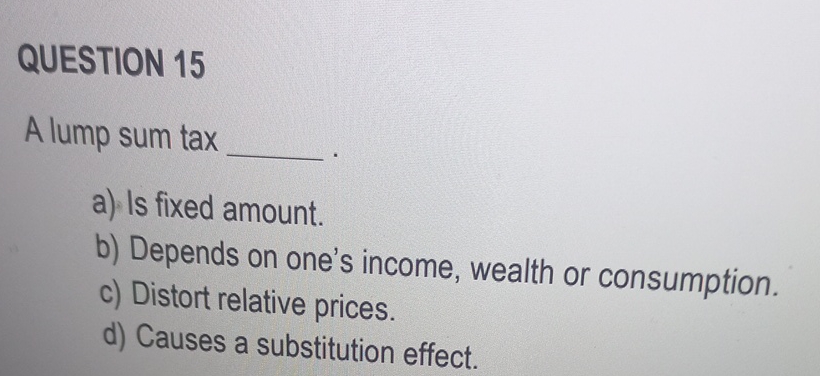 Solved QUESTION 15A lump sum tax a) ﻿Is fixed amount.b) | Chegg.com