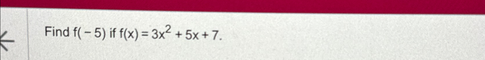 Solved Find f(-5) ﻿if f(x)=3x2+5x+7 | Chegg.com