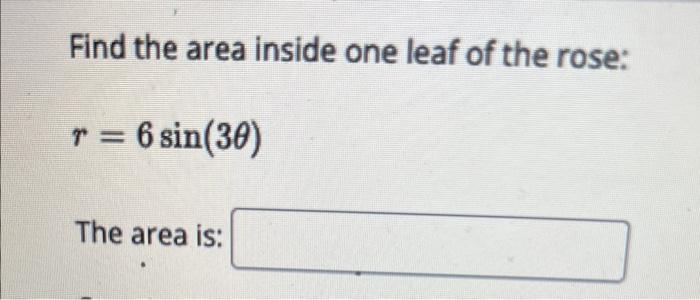Solved Find the area inside one leaf of the rose: r=6sin(3θ) | Chegg.com