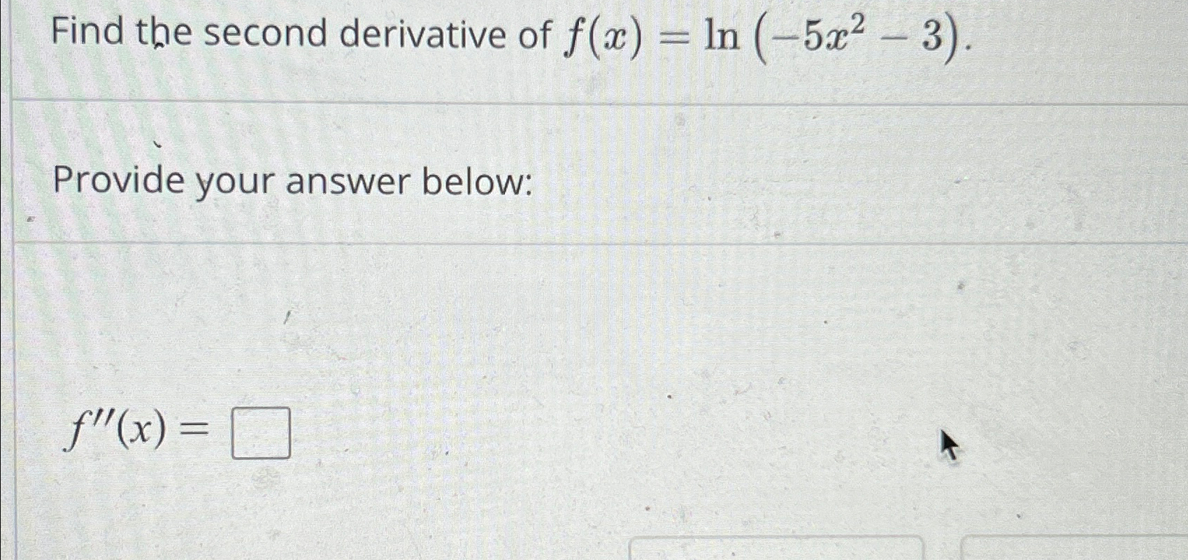 Solved Find the second derivative of f(x)=ln(-5x2-3).Provide | Chegg.com