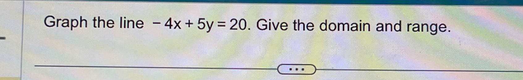Solved Graph the line -4x+5y=20. ﻿Give the domain and range. | Chegg.com