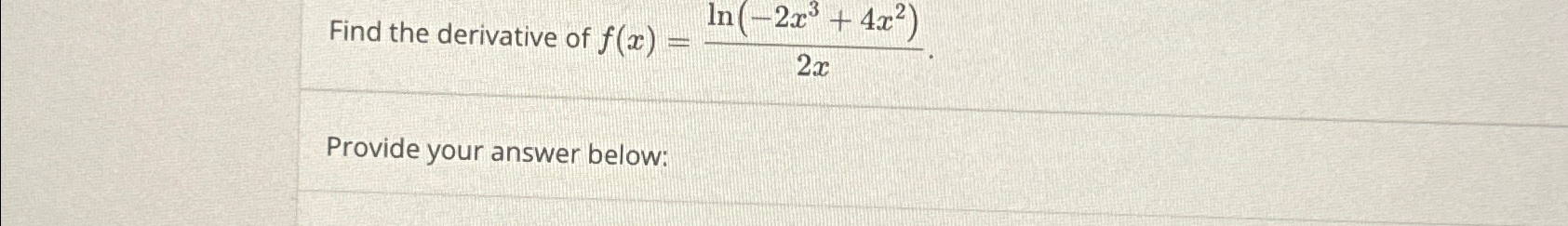 Solved Find the derivative of f(x)=ln(-2x3+4x2)2xProvide | Chegg.com