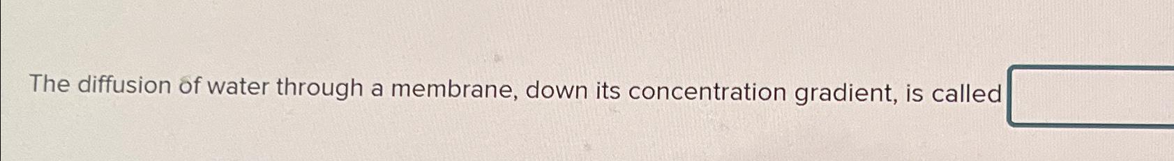 Solved The diffusion of water through a membrane, down its | Chegg.com