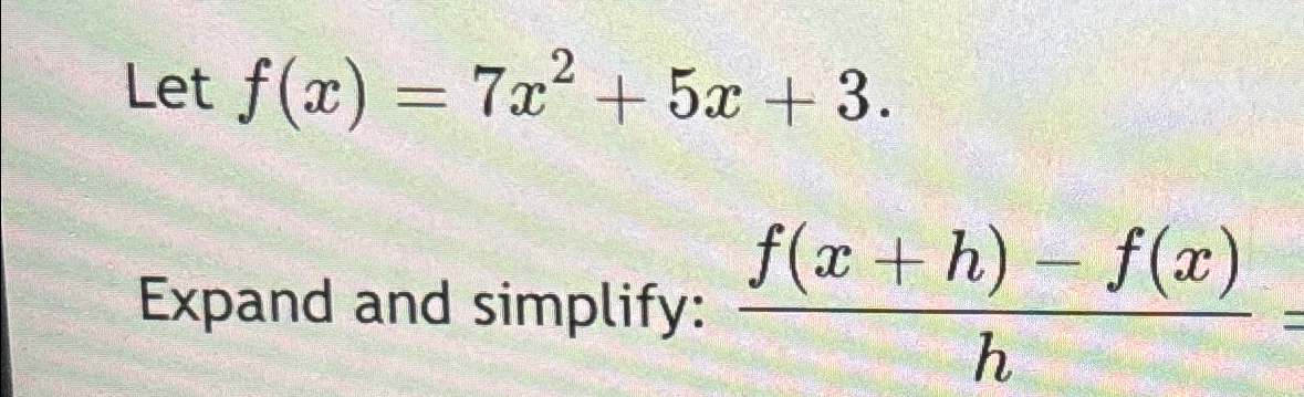 Solved Let f(x)=7x2+5x+3.Expand and simplify: f(x+h)-f(x)h= | Chegg.com Solved Let f(x)=7x2+5x+3.Expand and simplify: f(x+h)-f(x)h= | Chegg.com