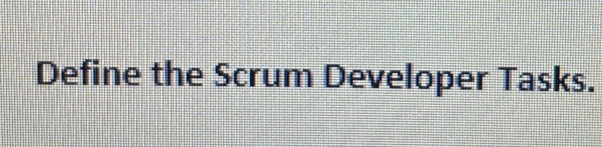 Solved Define the Scrum Developer Tasks. | Chegg.com