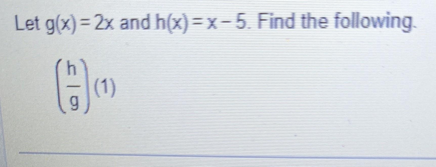 Solved Let g(x)=2x and h(x)=x−5. Find the following. (gh)(1) | Chegg.com