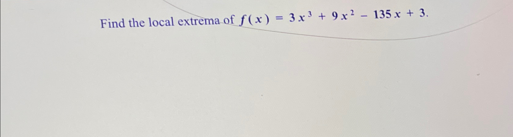 Solved Find the local extrema of f(x)=3x3+9x2-135x+3 | Chegg.com