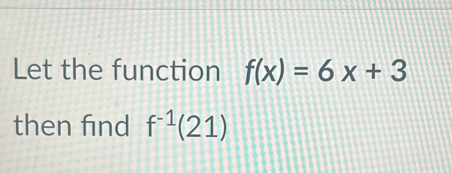Solved Let the function f(x)=6x+3 ﻿then find f-1(21) | Chegg.com