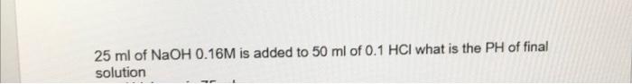 Solved 25 ml of NaOH 0.16M is added to 50 ml of 0.1 HCl what | Chegg.com